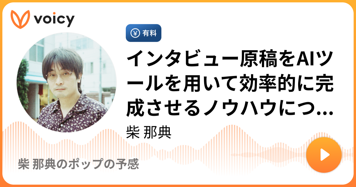 【今週のおすすめ有料放送3選】インタビュー原稿のAI活用術／仕事ができない人の流儀など… | Voicy Journal